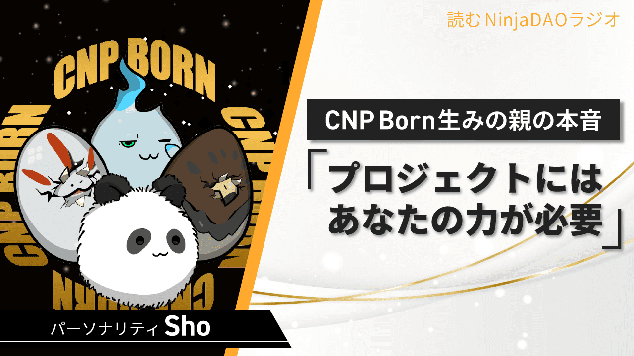 【sho】CNP Born生みの親の本音「プロジェクトにはあなたの力が必要！」｜NinjaDAOまとめ